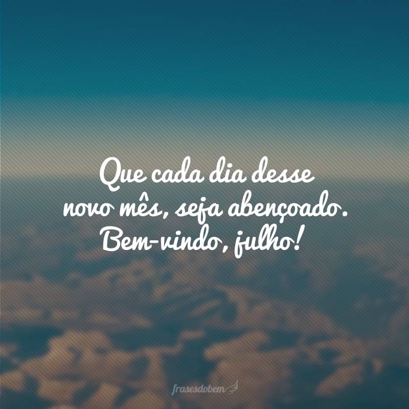 40 Frases De Bem Vindo Julho Para Receber Este Mês Com Muita Alegria