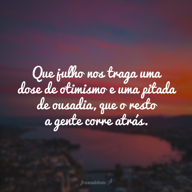 40 Frases De Bem Vindo Julho Para Receber Este Mês Com Muita Alegria