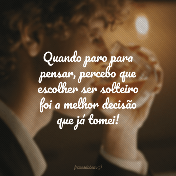 60 frases de solteiro para status porque você está feliz sozinho