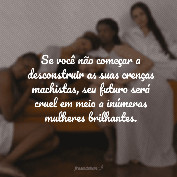 40 Frases Contra O Machismo Que Vão Desconstruir Seu Pensamento