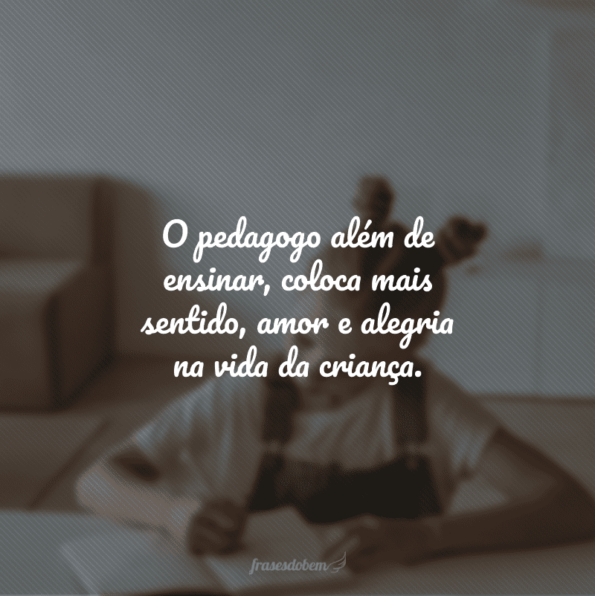 40 frases de Pedagogia para dedicar a quem ensina com amor e carinho