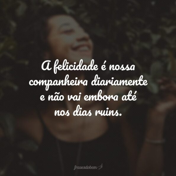 55 frases de vida feliz para aproveitar cada segundo da sua felicidade