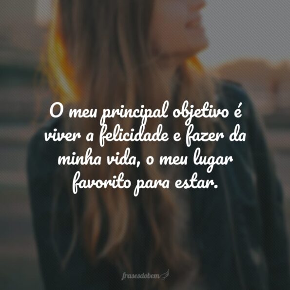 55 frases de vida feliz para aproveitar cada segundo da sua felicidade