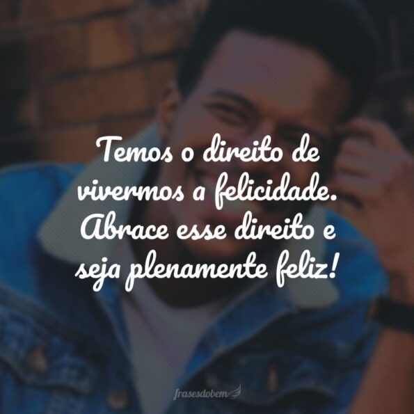 55 frases de vida feliz para aproveitar cada segundo da sua felicidade