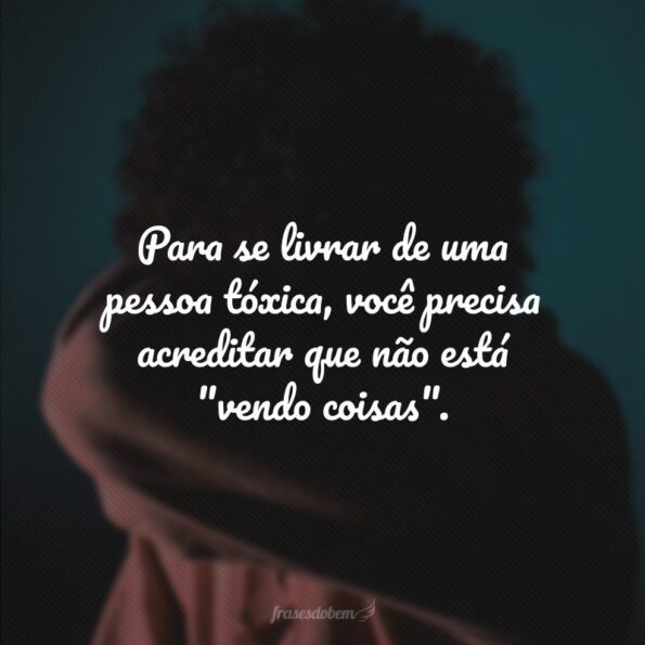 35 frases sobre pessoas tóxicas para repensar o que é certo nas relações