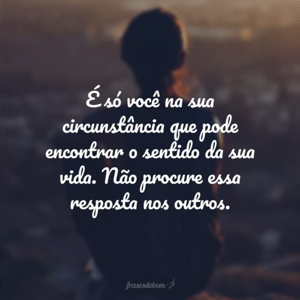 45 frases sobre o sentido da vida para dar significado às suas ações